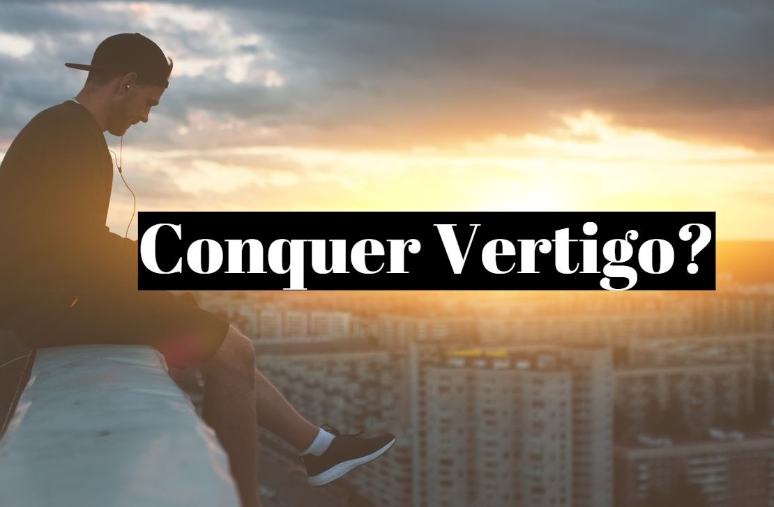 How to overcome vertigo and fear of heights (acrophobia)?