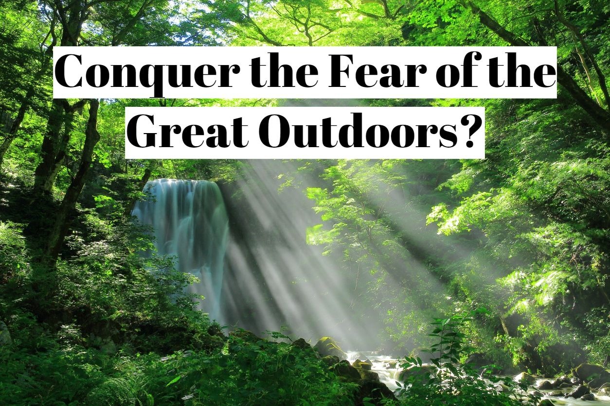 How to overcome the fear of the great outdoors?